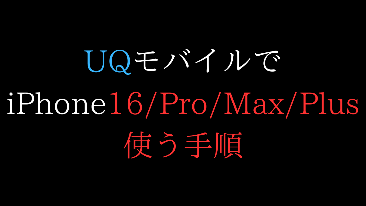 UQモバイルでiPhone16を使う手順(乗り換え/機種変更/新規)【自分で/eSIM/SIMフリー/mnp/Pro/Plus/Max】 | SIMステ